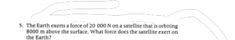 Solved 5. The Earth exerts a force of 20000 N on a satellite | Chegg.com
