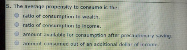 Solved 5. The average propensity to consume is the: ratio of | Chegg.com