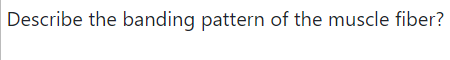 Solved Describe the banding pattern of the muscle fiber? | Chegg.com