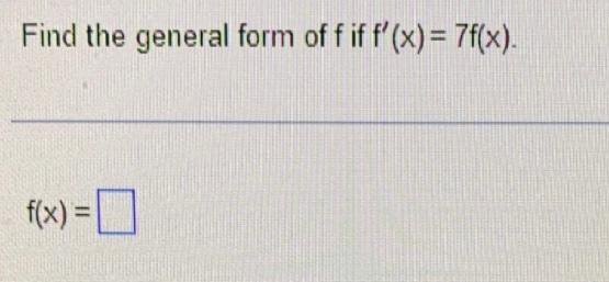 Solved Find the general form of f if f′(x)=7f(x). f(x)= | Chegg.com