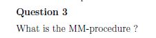 Solved Question 3 What is the MM-procedure ? | Chegg.com