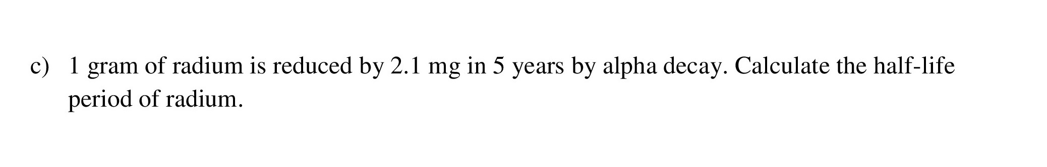 Solved c) 1 gram of radium is reduced by 2.1 mg in 5 years | Chegg.com
