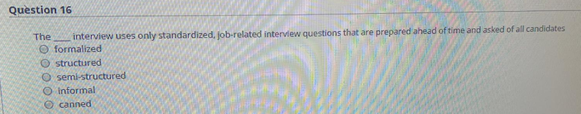 Solved Question 16 The interview uses only standardized, | Chegg.com