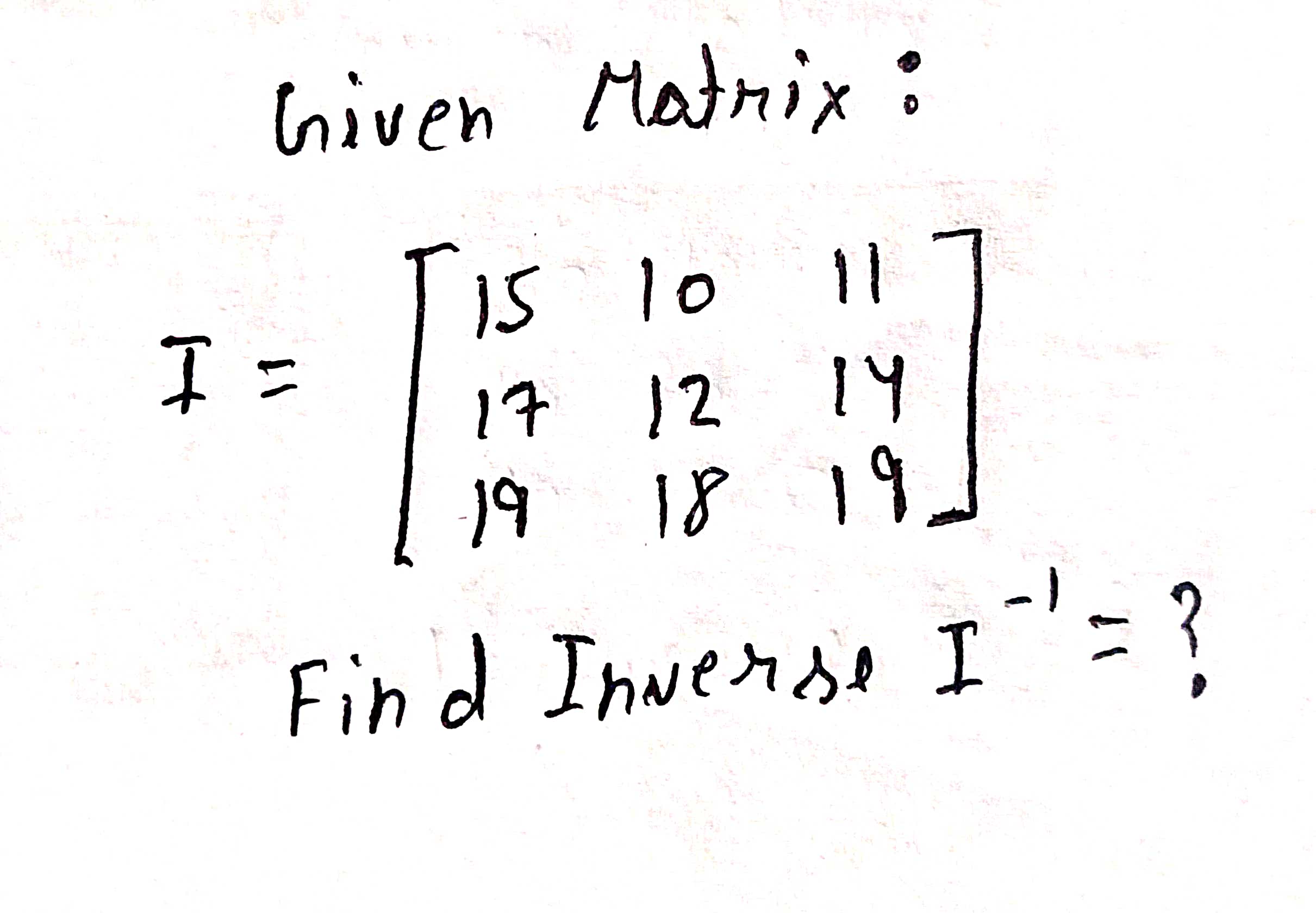 Solved Given Matrix:I=[151011171214191819]Find Inverse | Chegg.com