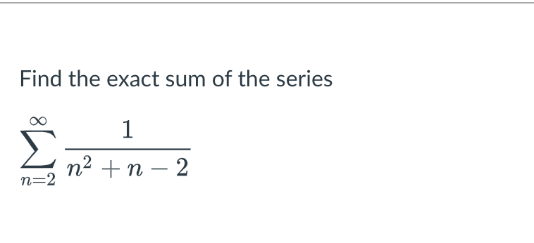 Solved Find the exact sum of the series 1 n2 +n – 2 n=2 In | Chegg.com