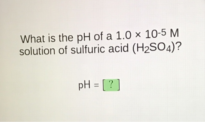 Solved What is the pH of a 1.0 × 10-5 M solution of sulfuric | Chegg.com
