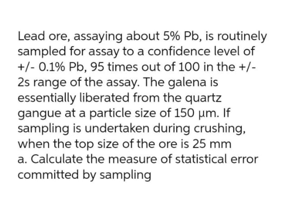 Solved Lead ore, assaying about 5% Pb, is routinely sampled | Chegg.com