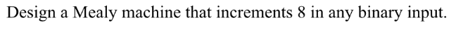 Solved Design a Mealy machine that increments 8 in any | Chegg.com
