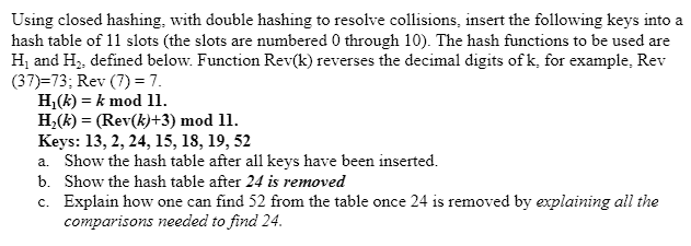 Solved Using closed hashing, with double hashing to resolve | Chegg.com Solved Using closed hashing, with double hashing to resolve | Chegg.com