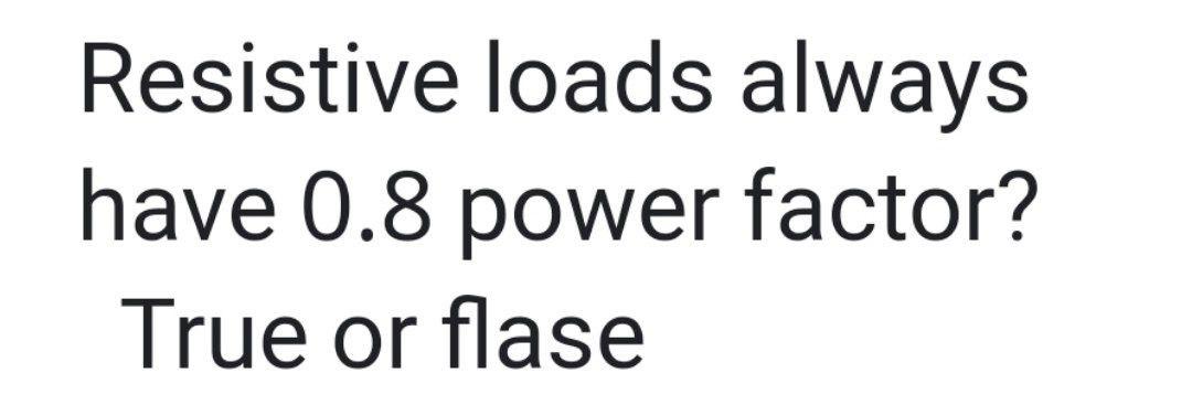 Solved Resistive loads always have 0.8 power factor? True or | Chegg.com