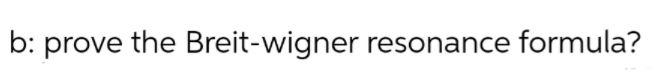 Solved b: prove the Breit-wigner resonance formula? | Chegg.com