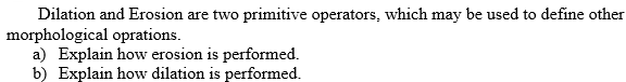 Solved Dilation and Erosion are two primitive operators, | Chegg.com