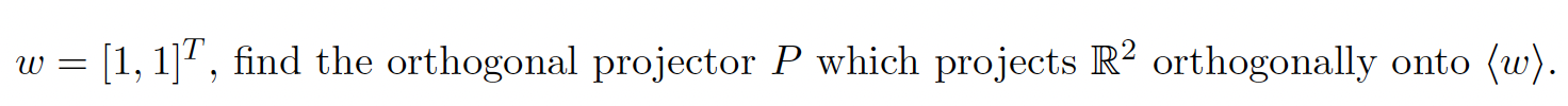 Solved W = (1, 1), find the orthogonal projector P which | Chegg.com