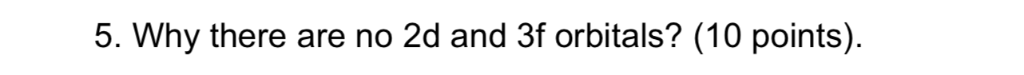 Solved 5. Why there are no 2d and 3f orbitals? (10 points). | Chegg.com