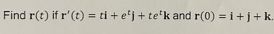 Solved Find r(t) if r′(t)=ti+etj+tetk and r(0)=i+j+k | Chegg.com