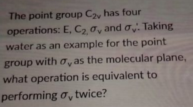Solved The point group C2v has four operations: E, C2,0, and | Chegg.com