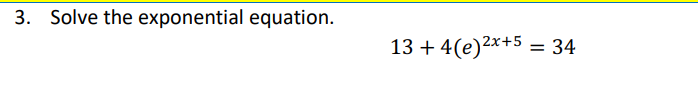 Solved 3. Solve the exponential equation. 13+4(e)2x+5=34 | Chegg.com