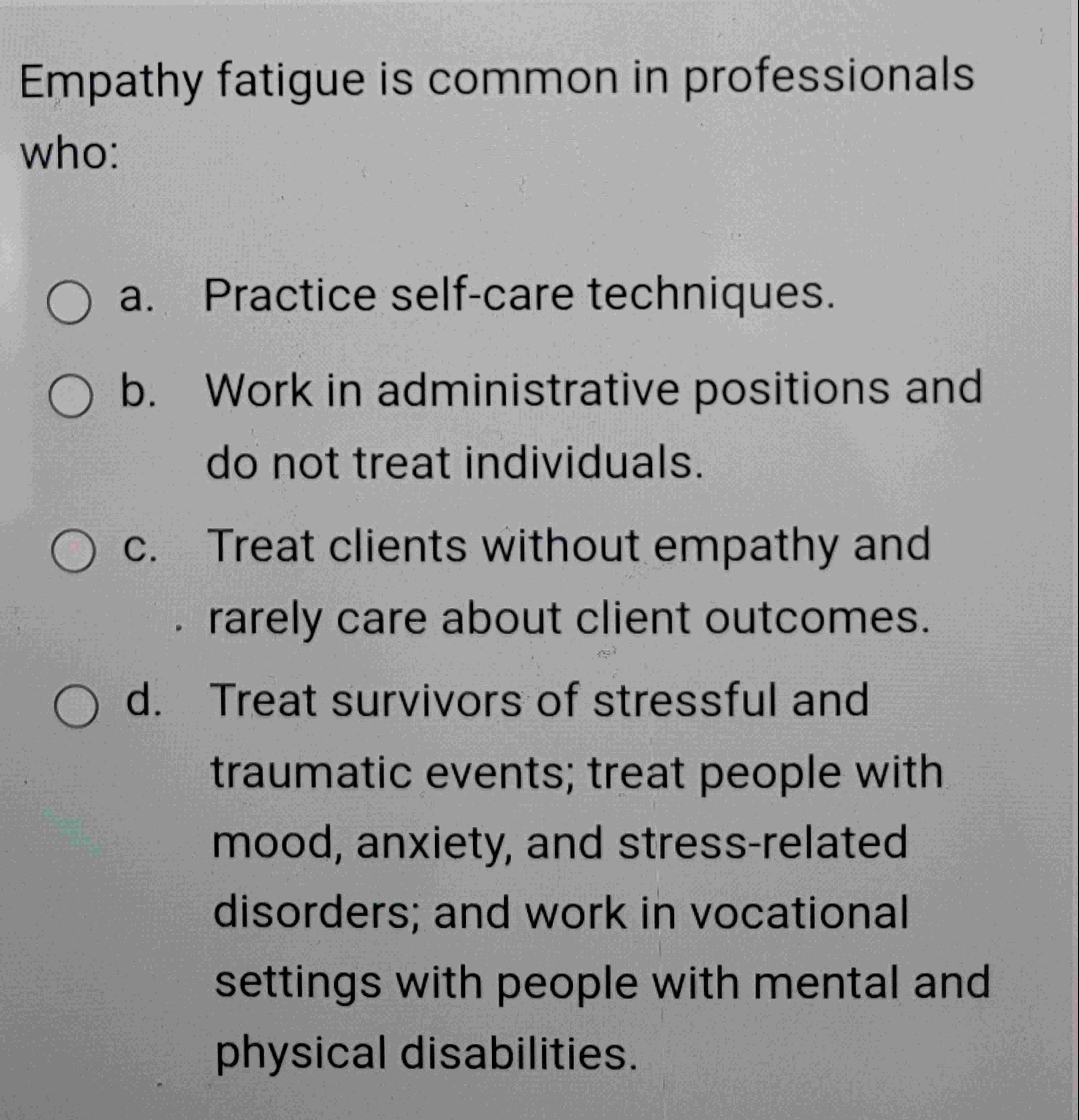 Solved Empathy fatigue is common in professionals who:a. | Chegg.com