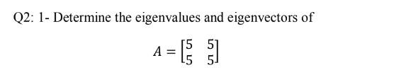Solved Q2: 1- Determine the eigenvalues and eigenvectors of | Chegg.com
