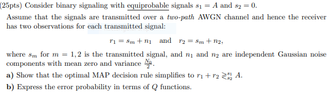 Solved (25pts) Consider binary signaling with equiprobable | Chegg.com