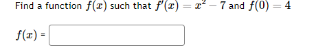Solved Find a function f(x) such that f′(x)=x2−7 and f(0)=4 | Chegg.com