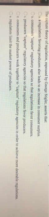 Solved The capture theory of regulation, espoused by George | Chegg.com