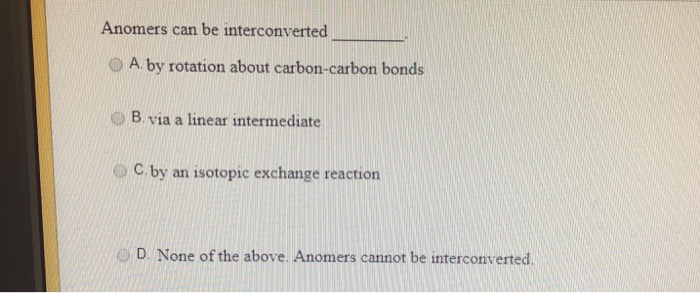 Solved Anomers can be interconverted O A by rotation about | Chegg.com