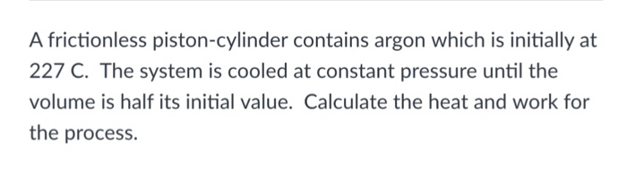 Solved A frictionless piston-cylinder contains argon which | Chegg.com