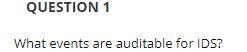 Solved QUESTION 1 What events are auditable for IDS? | Chegg.com