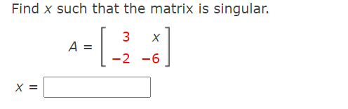 Solved Find x such that the matrix is singular. A=[3−2x−6] | Chegg.com