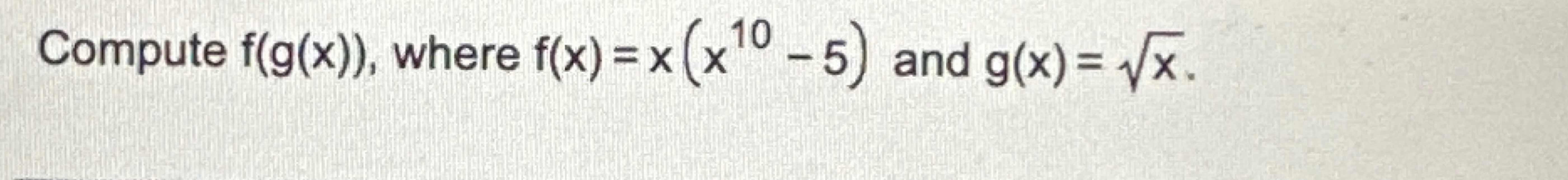 Solved Compute f(g(x)), ﻿where f(x)=x(x10-5) ﻿and g(x)=x2 | Chegg.com