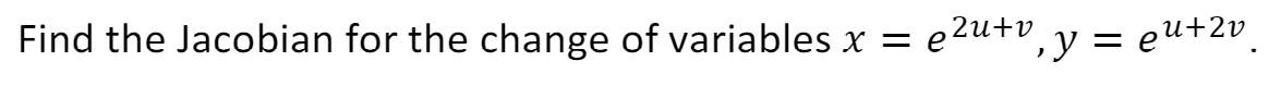 Solved Find the Jacobian for the change of variables x = e | Chegg.com