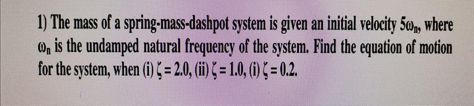 Solved 1) The mass of a spring-mass-dashpot system is given | Chegg.com
