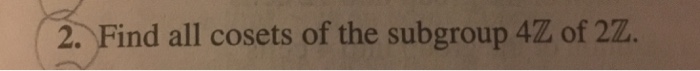 Solved 2. Find all cosets of the subgroup 4Z of 2Z | Chegg.com