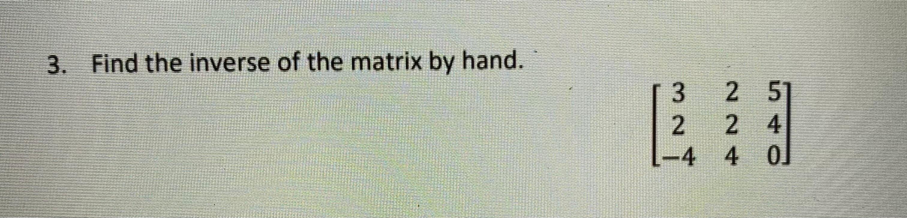 Solved 3. Find the inverse of the matrix by hand. 3 25 24 -4 | Chegg.com