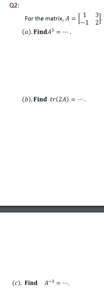 Solved the matrix, A=[1−132]. Find A3=⋯. Find tr(2A)=⋯. | Chegg.com