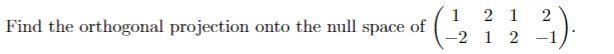Solved Find the orthogonal projection onto the null space of | Chegg.com