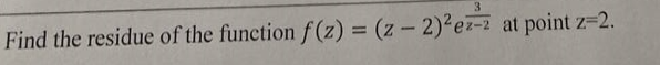 Solved Find the residue of the function f(z)=(z−2)2ez−23 at | Chegg.com