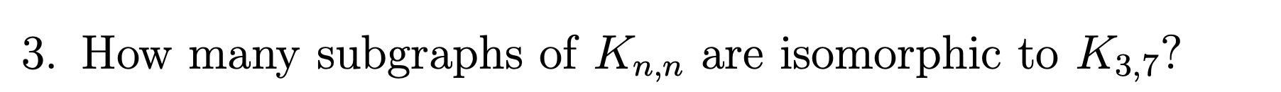 Solved 3. How many subgraphs of Kn,n are isomorphic to K3,7? | Chegg.com
