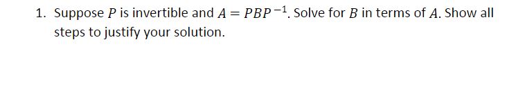 Solved 1. Suppose P is invertible and A=PBP−1. Solve for B | Chegg.com