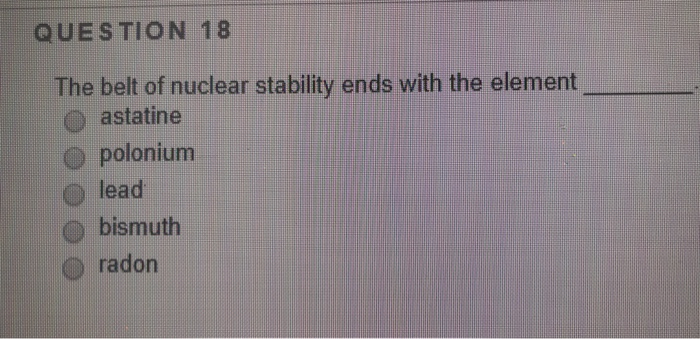 Solved QUESTION 18 The belt of nuclear stability ends with | Chegg.com
