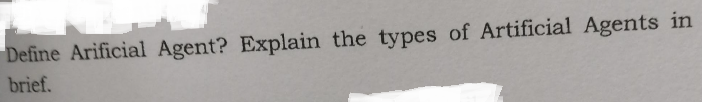 Solved Define Arificial Agent? Explain the types of | Chegg.com