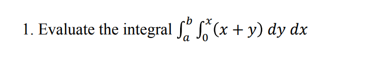 Solved X 1. Evaluate the integral S. $*(x + y) dy dx a | Chegg.com