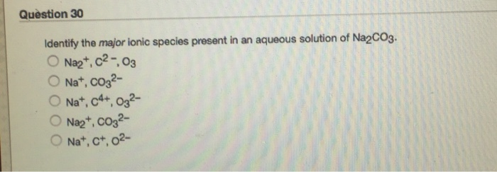 Solved Question 30 Identify the major ionic species present | Chegg.com Solved Question 30 Identify the major ionic species present | Chegg.com
