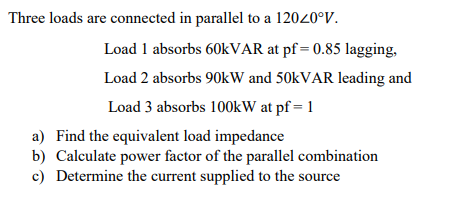 Solved Three loads are connected in parallel to a 120∠0∘V. | Chegg.com