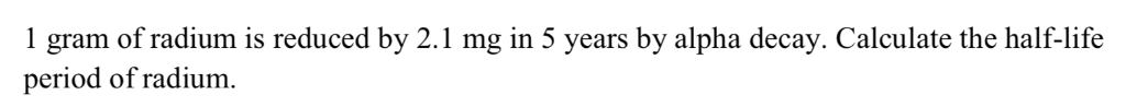 Solved 1 gram of radium is reduced by 2.1 mg in 5 years by | Chegg.com