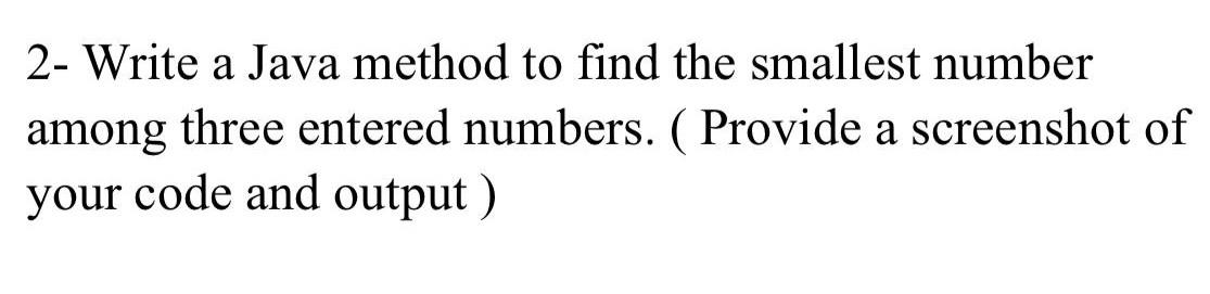 Solved 2- Write a Java method to find the smallest number | Chegg.com