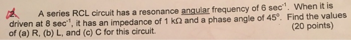 Solved A series RCL circuit has a resonance angular | Chegg.com
