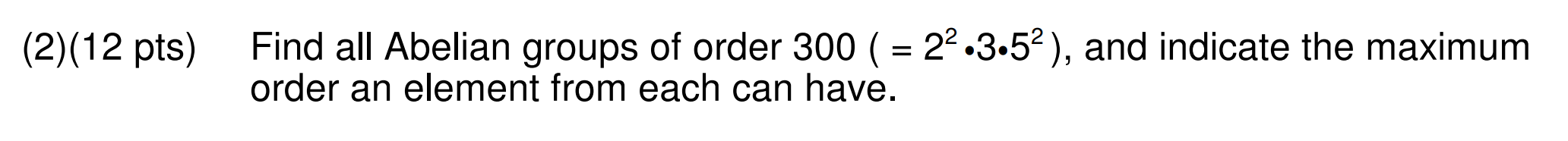 Solved (2)(12 pts) Find all Abelian groups of order 300 ( = | Chegg.com