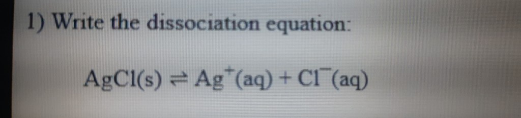 Solved 1) Write the dissociation equation: AgCl(s) Ag (aq) + | Chegg.com